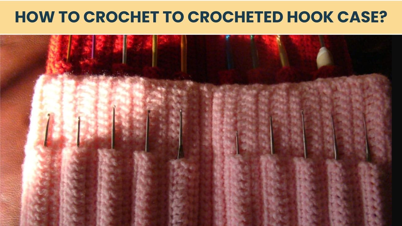 Crochet Hook Case [DIY Patterns & Ideas for Crochet Storage]